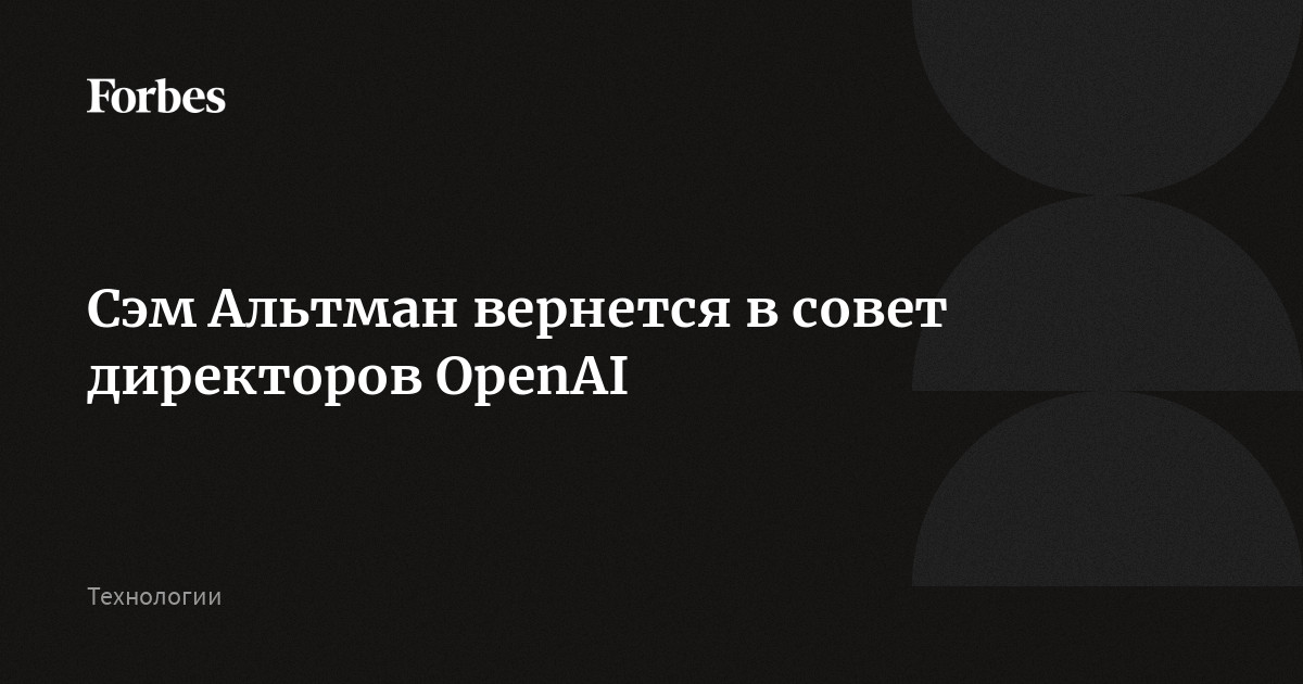 Сэм Альтман вернется в совет директоров Openai
