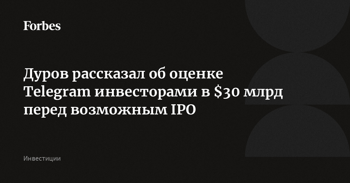Дуров рассказал об оценке Telegram инвесторами в $30 млрд перед возможным IPO | Forbes.ru