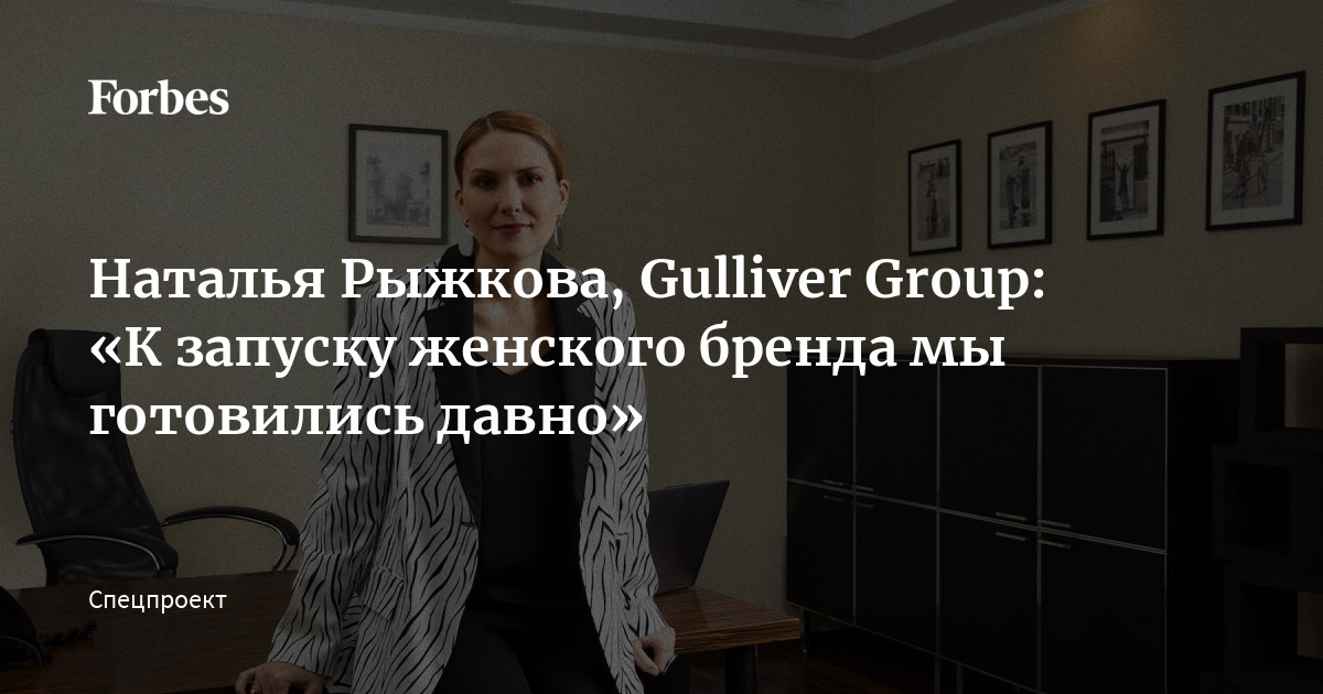 Наталья Рыжкова, Gulliver Group: «К запуску женского бренда мы готовились давно» | Forbes.ru