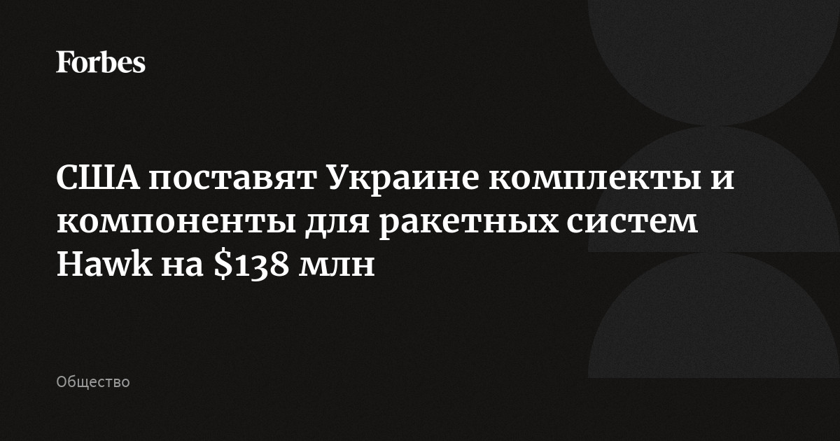 США поставят Украине комплекты и компоненты для ракетных систем Hawk на $138 млн | Forbes.ru
