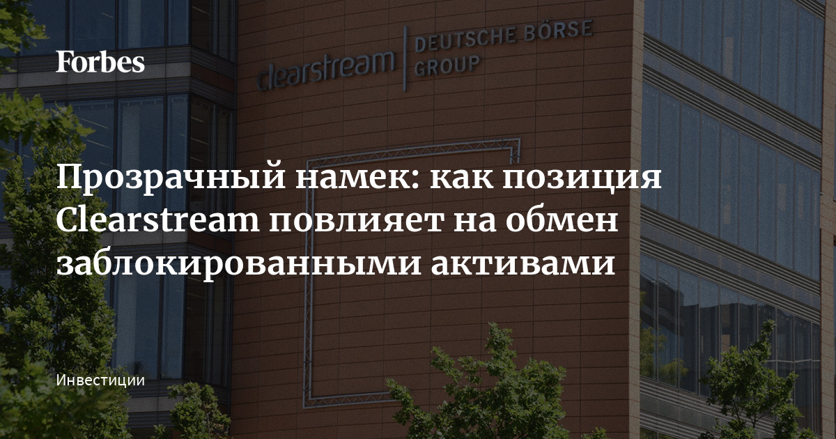 Прозрачный намек: как позиция Clearstream повлияет на обмен заблокированными активами | Forbes.ru