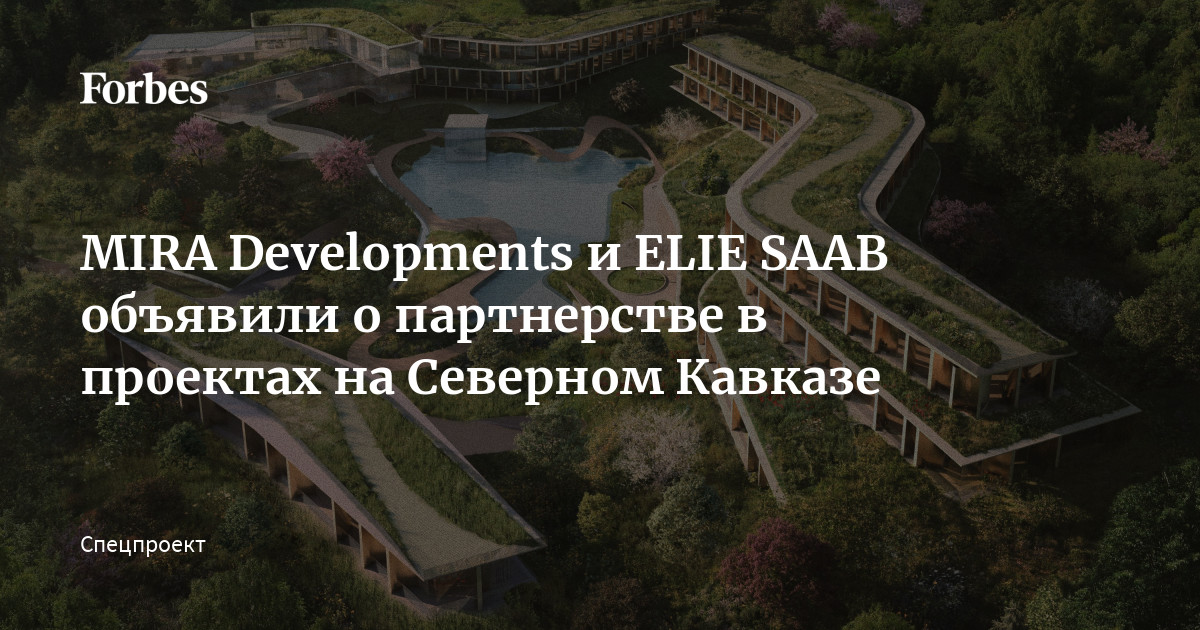 MIRA Developments и ELIE SAAB объявили о партнерстве в проектах на Северном Кавказе | Forbes.ru