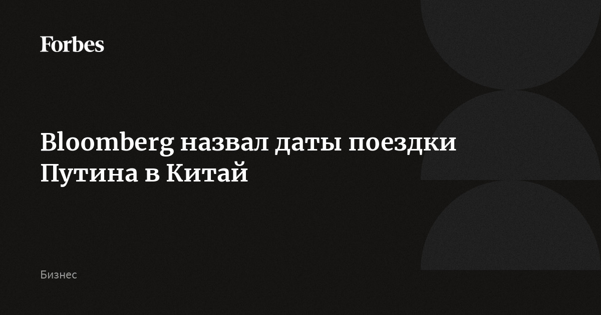 Bloomberg назвал даты поездки Путина в Китай | Forbes.ru