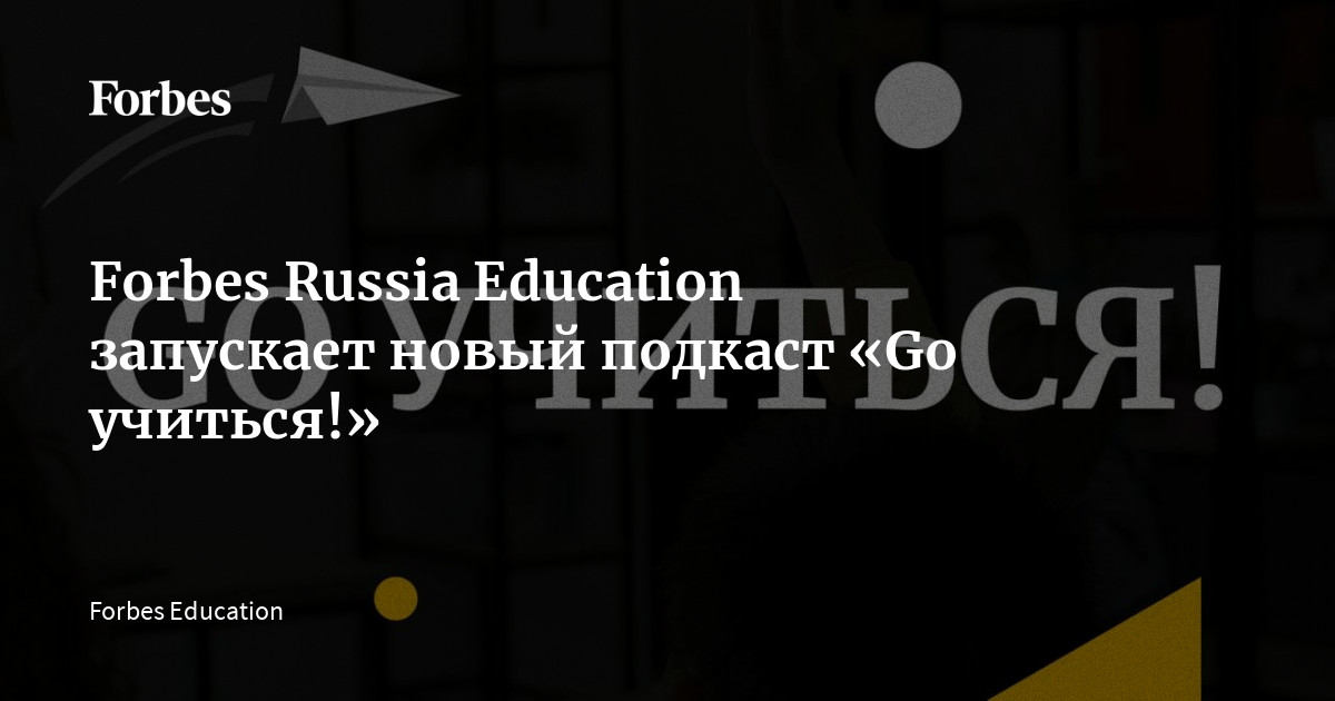 Forbes Russia Education запускает новый подкаст «Go учиться!» | Forbes.ru