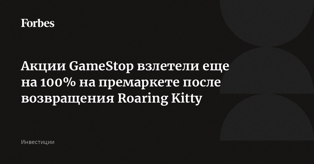 Акции GameStop взлетели еще на 100% на премаркете после возвращения ...