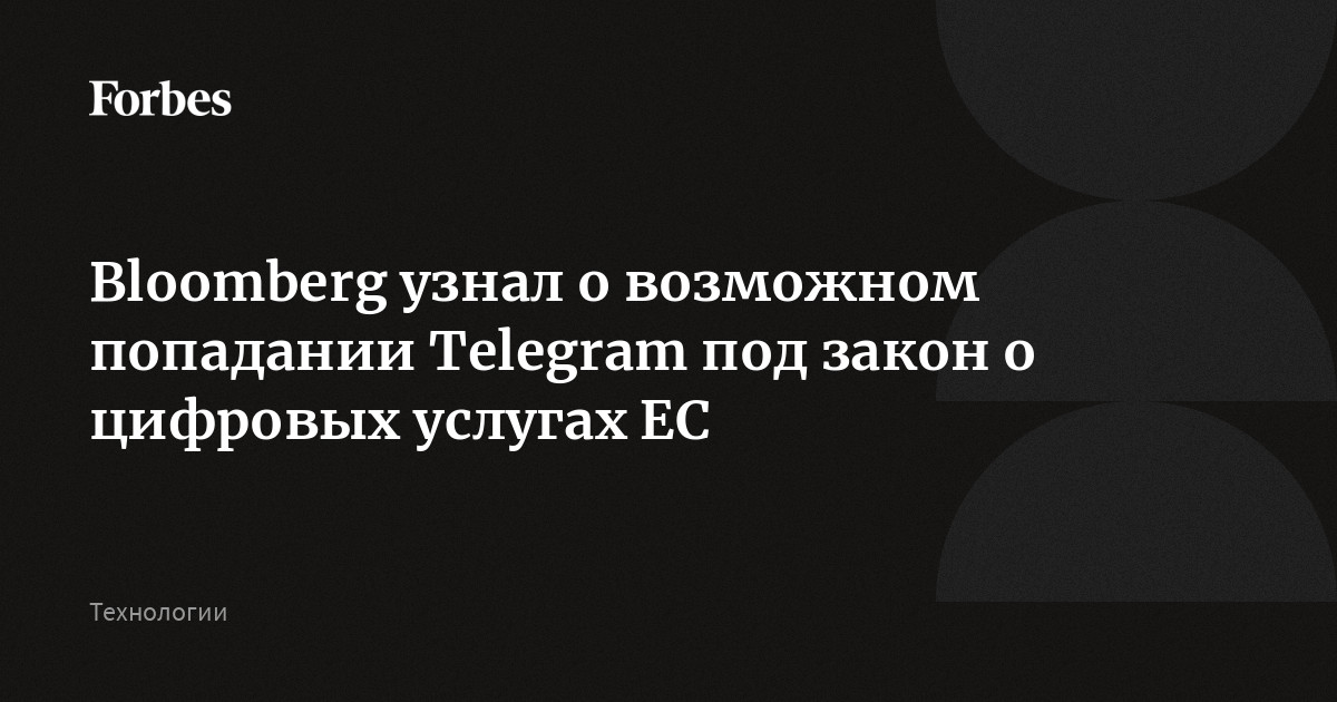 Bloomberg узнал о возможном попадании Telegram под закон о цифровых услугах ЕС | Forbes.ru