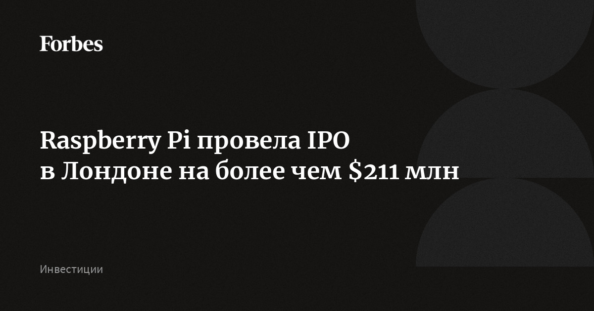 Raspberry Pi провела IPO в Лондоне на более чем $211 млн | Forbes.ru