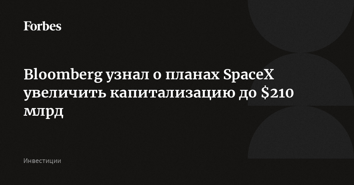 Bloomberg узнал о планах SpaceX увеличить капитализацию до $210 млрд ...