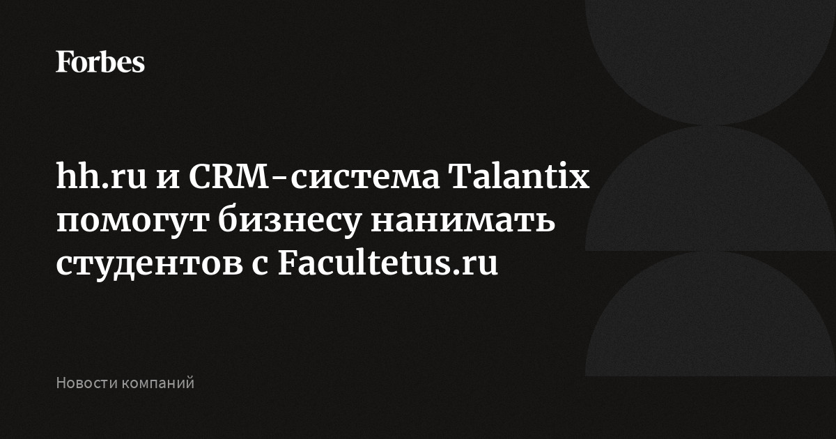 hh.ru и CRM-система Talantix помогут бизнесу нанимать студентов c Facultetus.ru | Forbes.ru