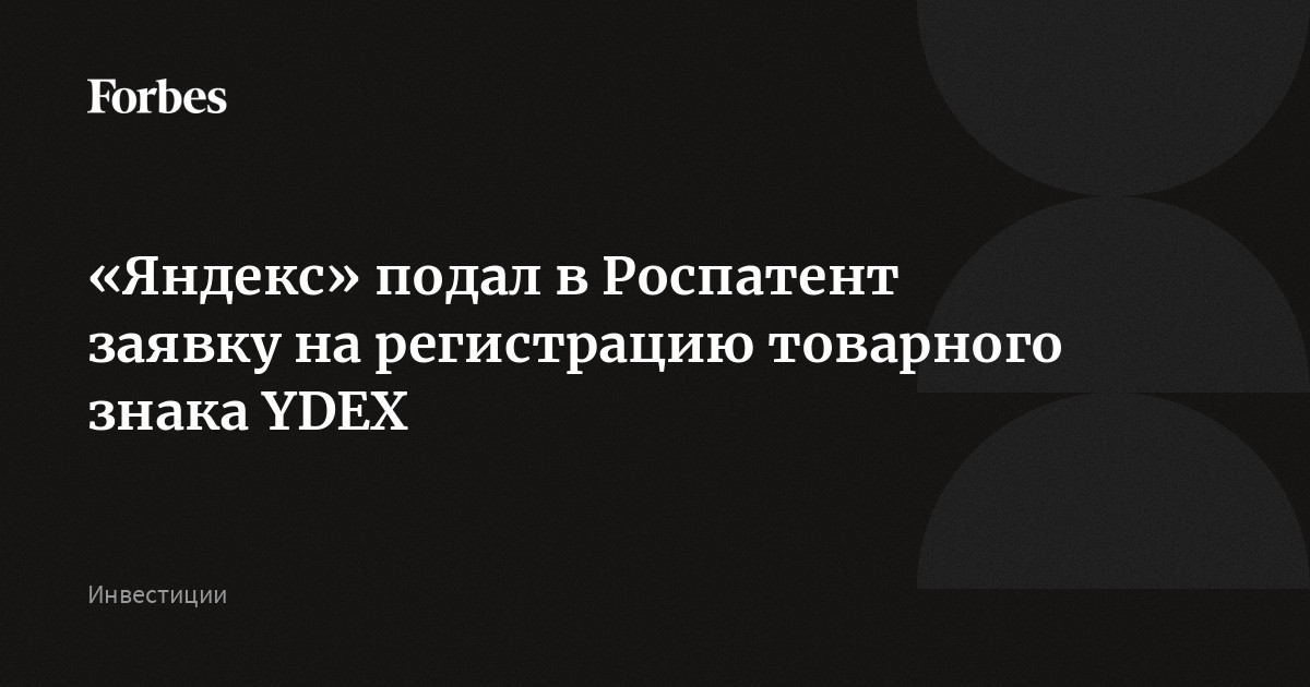 «Яндекс» подал в Роспатент заявку на регистрацию товарного знака YDEX ...