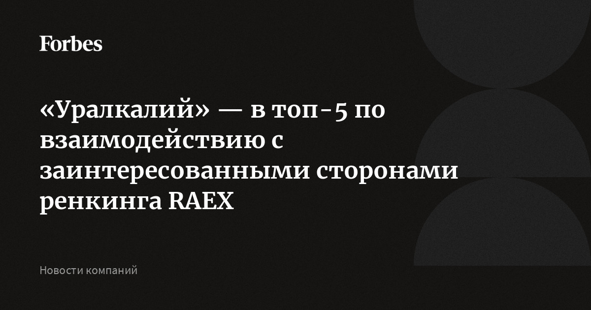 «Уралкалий» — в топ-5 по взаимодействию с заинтересованными сторонами ренкинга RAEX | Forbes.ru