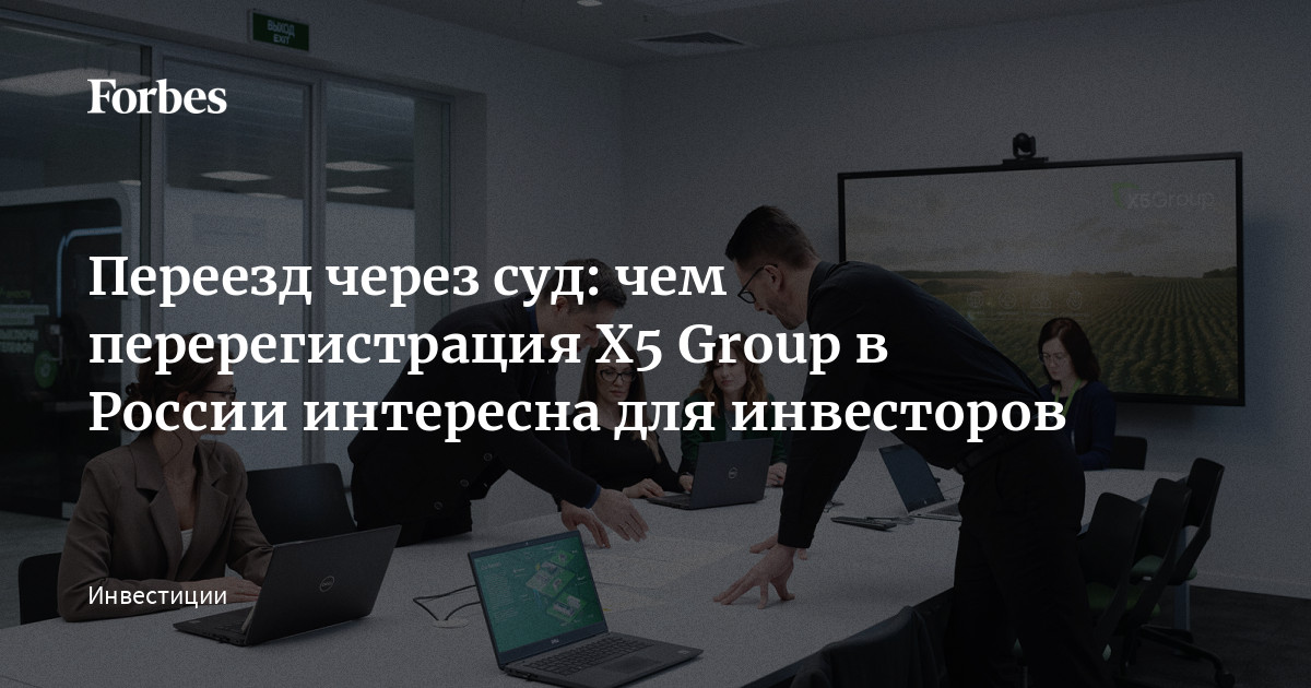Переезд через суд: чем перерегистрация X5 Group в России интересна для инвесторов | Forbes.ru