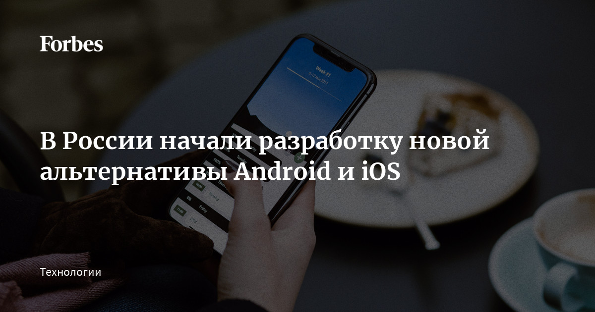 В России начали разработку новой альтернативы Android и iOS | Forbes.ru
