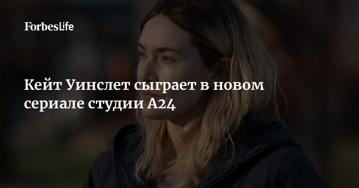 Кейт Уинслет сыграет в новом сериале студии A24 | Forbes Life