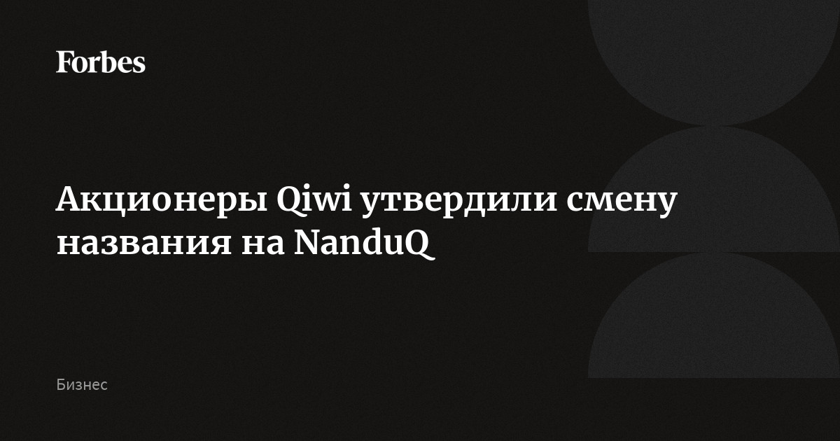 Акционеры Qiwi утвердили смену названия на NanduQ | Forbes.ru