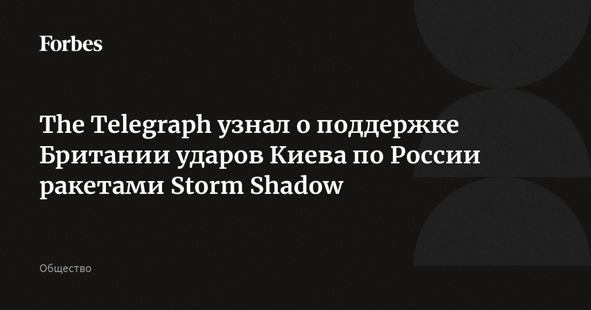 The Telegraph узнал о поддержке Британии ударов Киева по России ракетами Storm Shadow | Forbes.ru