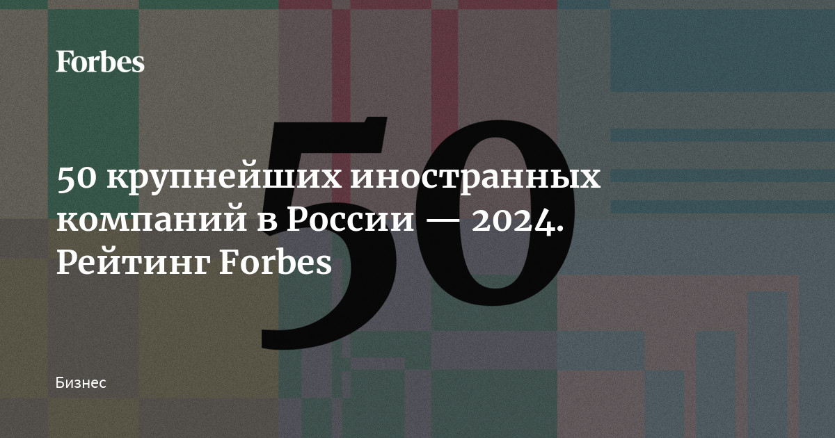 50 крупнейших иностранных компаний в России — 2024. Рейтинг Forbes ...
