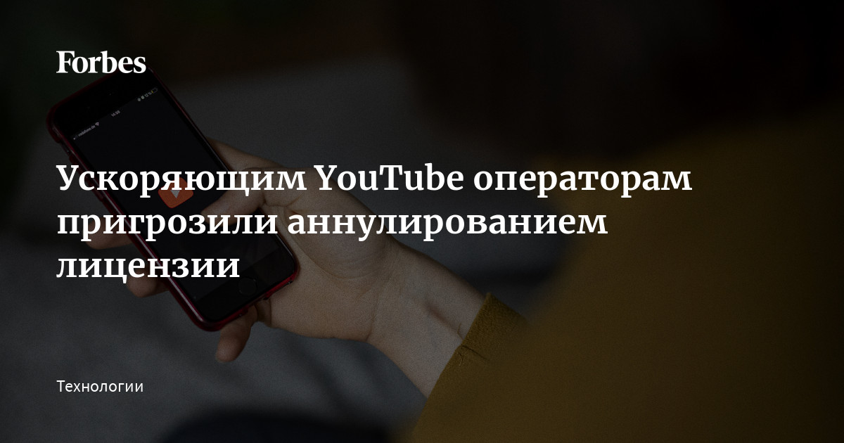 Ускоряющим YouTube операторам пригрозили аннулированием лицензии | Forbes.ru