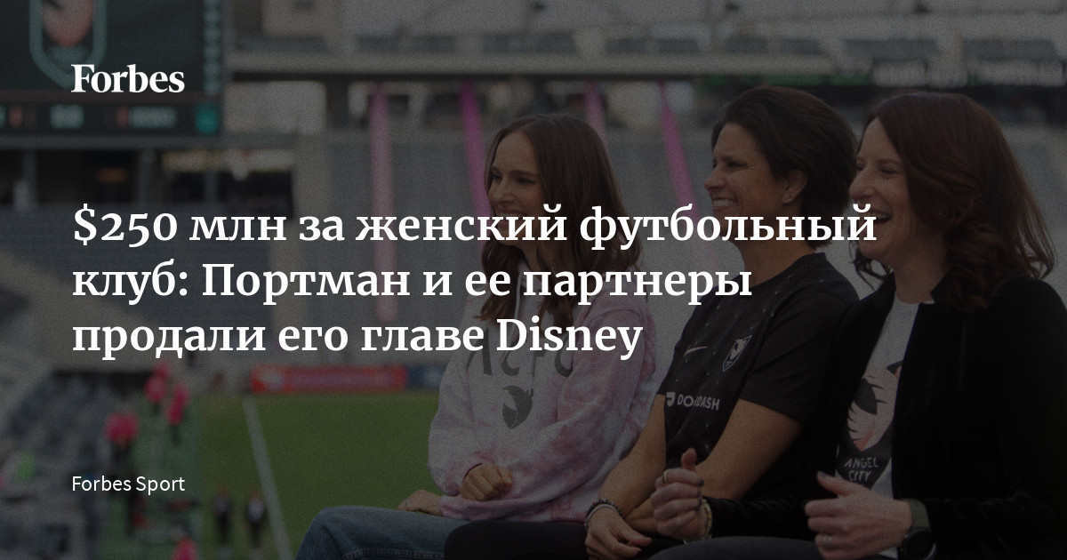 $250 млн за женский футбольный клуб: Портман и ее партнеры продали его главе Disney | Forbes Woman