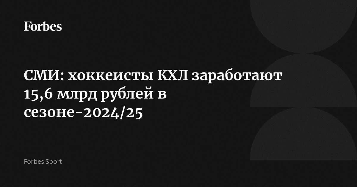 СМИ: хоккеисты КХЛ заработают 15,6 млрд рублей в сезоне-2024/25 | Forbes.ru