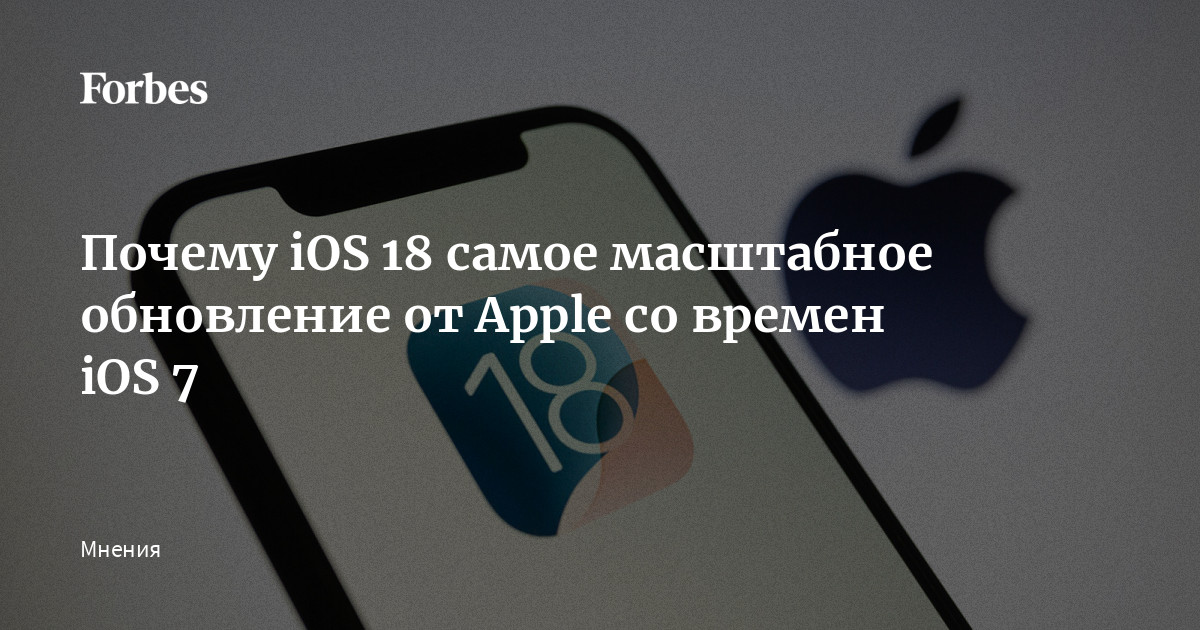 Почему iOS 18 самое масштабное обновление от Apple со времен iOS 7 | Forbes.ru