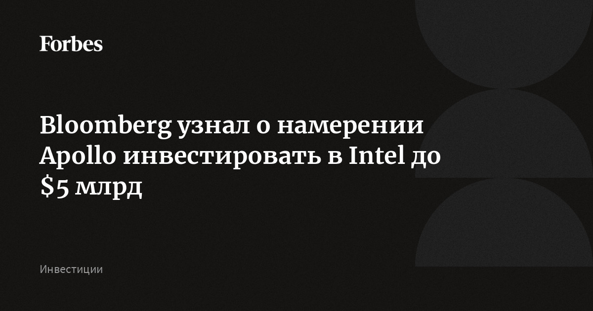 Bloomberg узнал о намерении Apollo инвестировать в Intel до $5 млрд | Forbes.ru