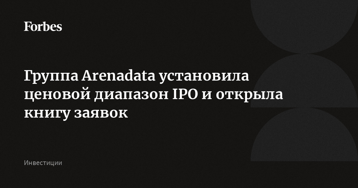 Группа Arenadata установила ценовой диапазон IPO и открыла книгу заявок | Forbes.ru