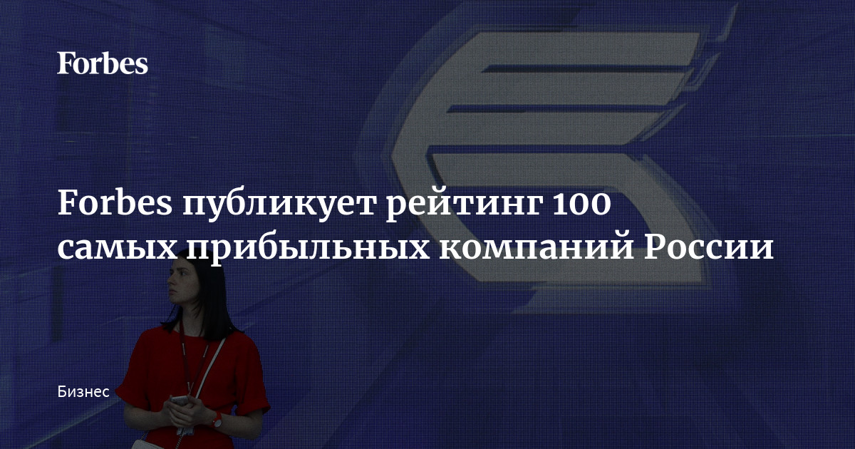 Forbes публикует рейтинг 100 самых прибыльных компаний России | Forbes.ru