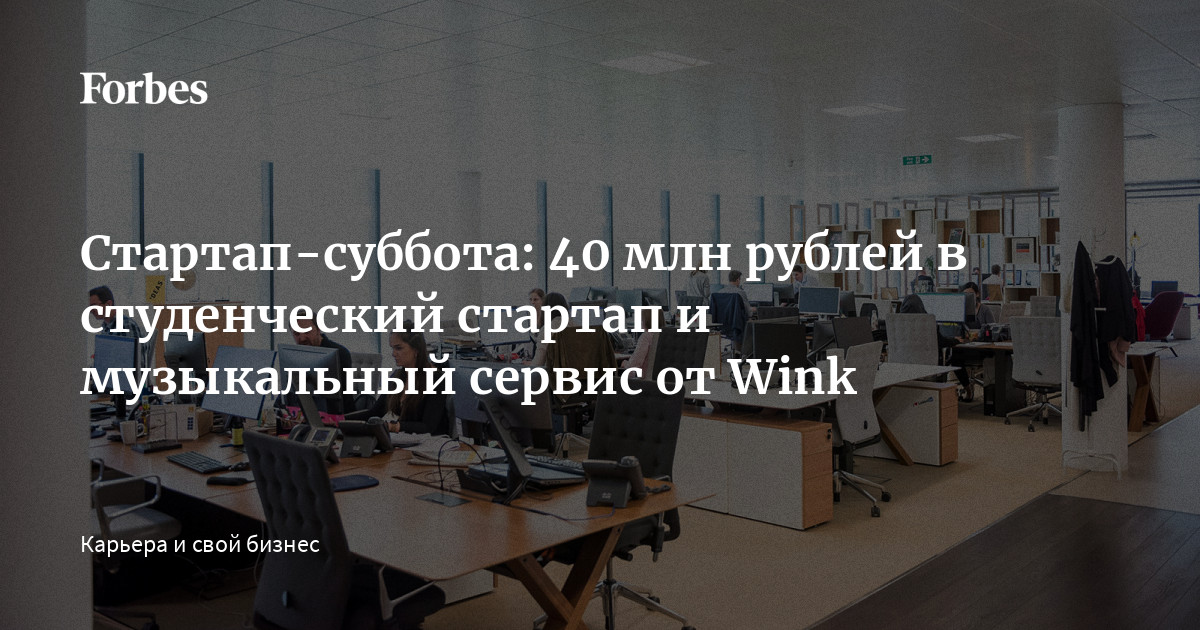 Стартап-суббота: 40 млн рублей в студенческий стартап и музыкальный сервис от Wink | Forbes.ru