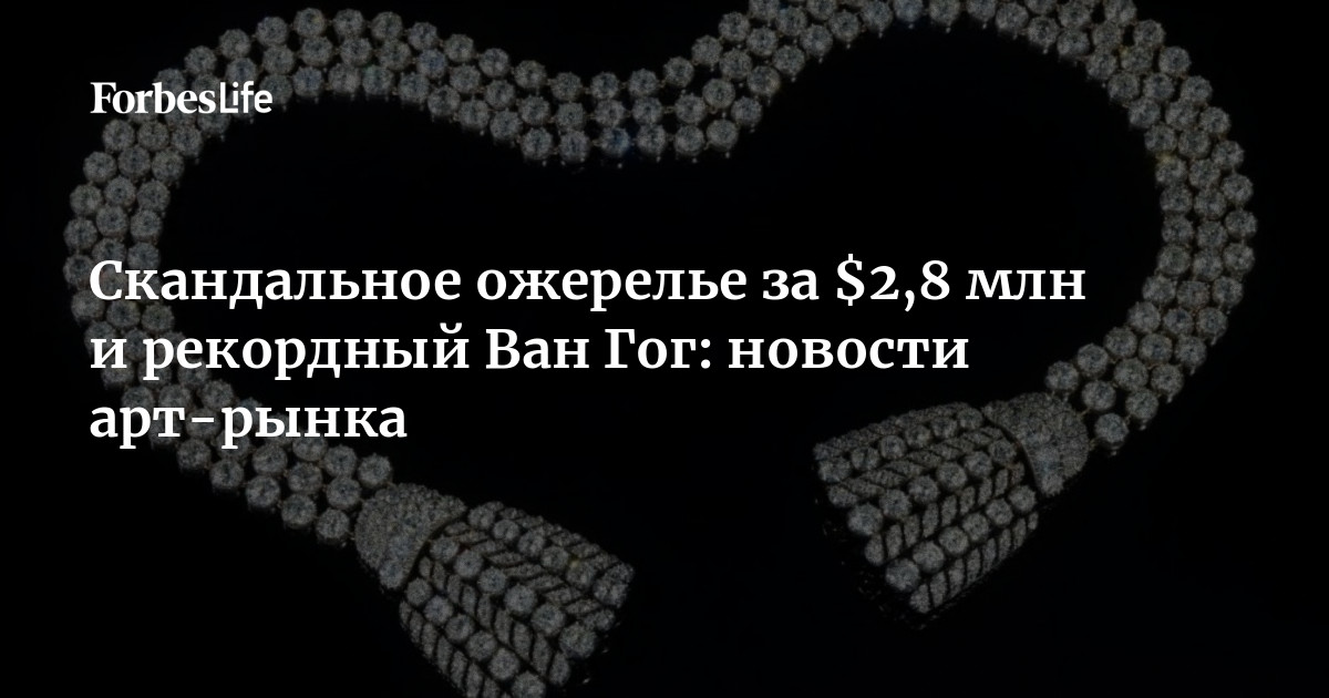 Скандальное ожерелье за $2,8 млн и рекордный Ван Гог: новости арт-рынка ...