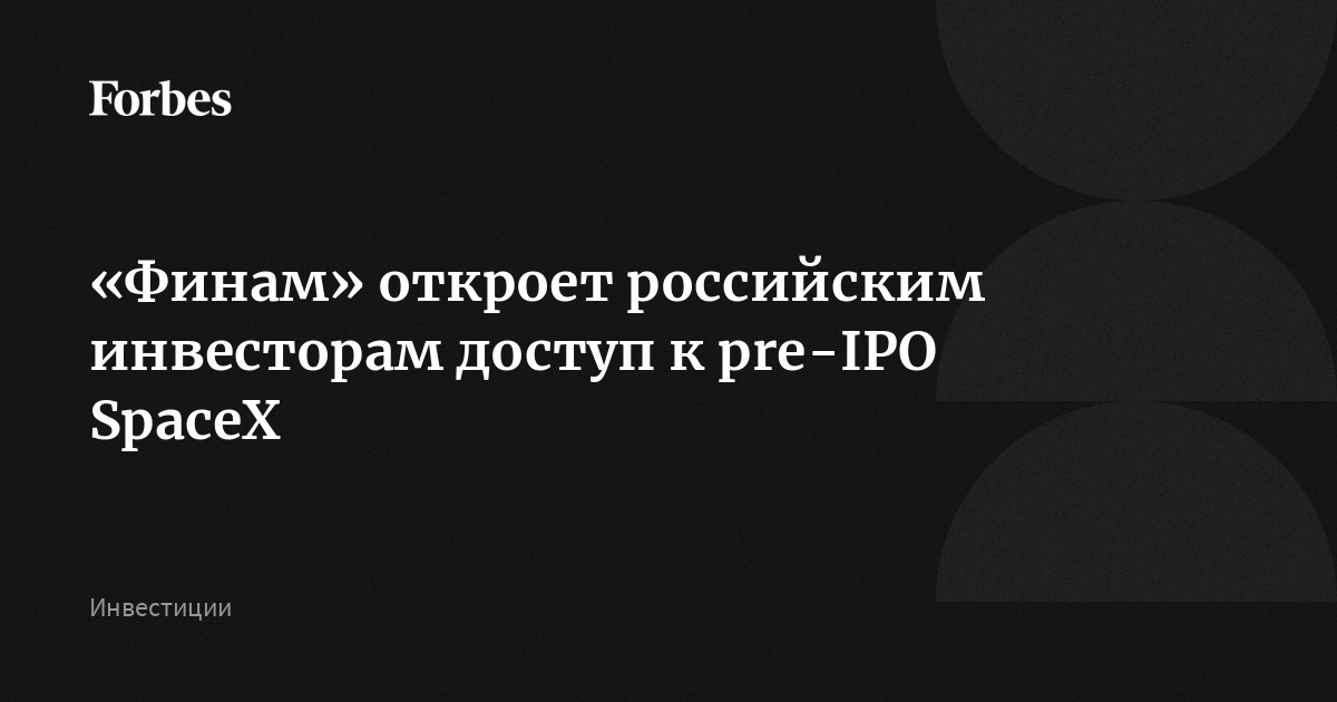 «Финам» откроет российским инвесторам доступ к pre-IPO SpaceX | Forbes.ru