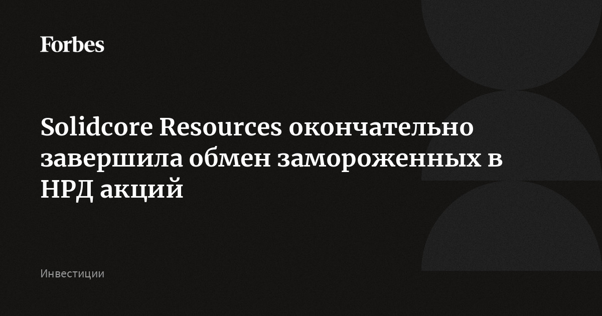 Solidcore Resources окончательно завершила обмен замороженных в НРД ...