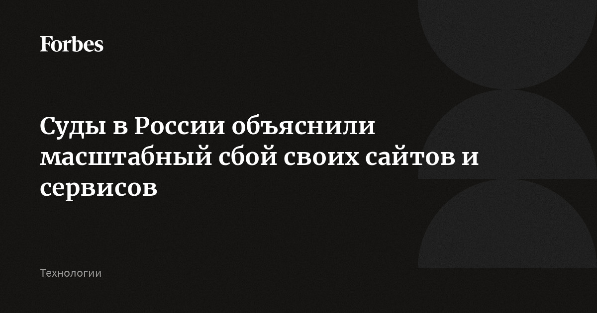 Суды в России объяснили масштабный сбой своих сайтов и сервисов | Forbes.ru