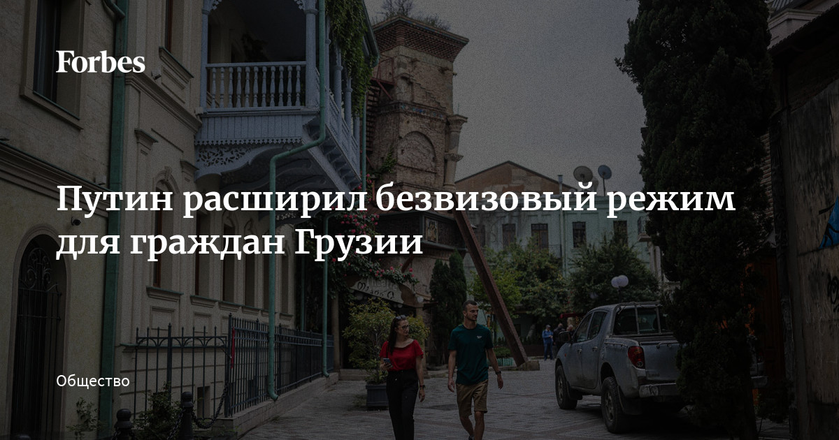 Путин расширил безвизовый режим для граждан Грузии | Forbes.ru
