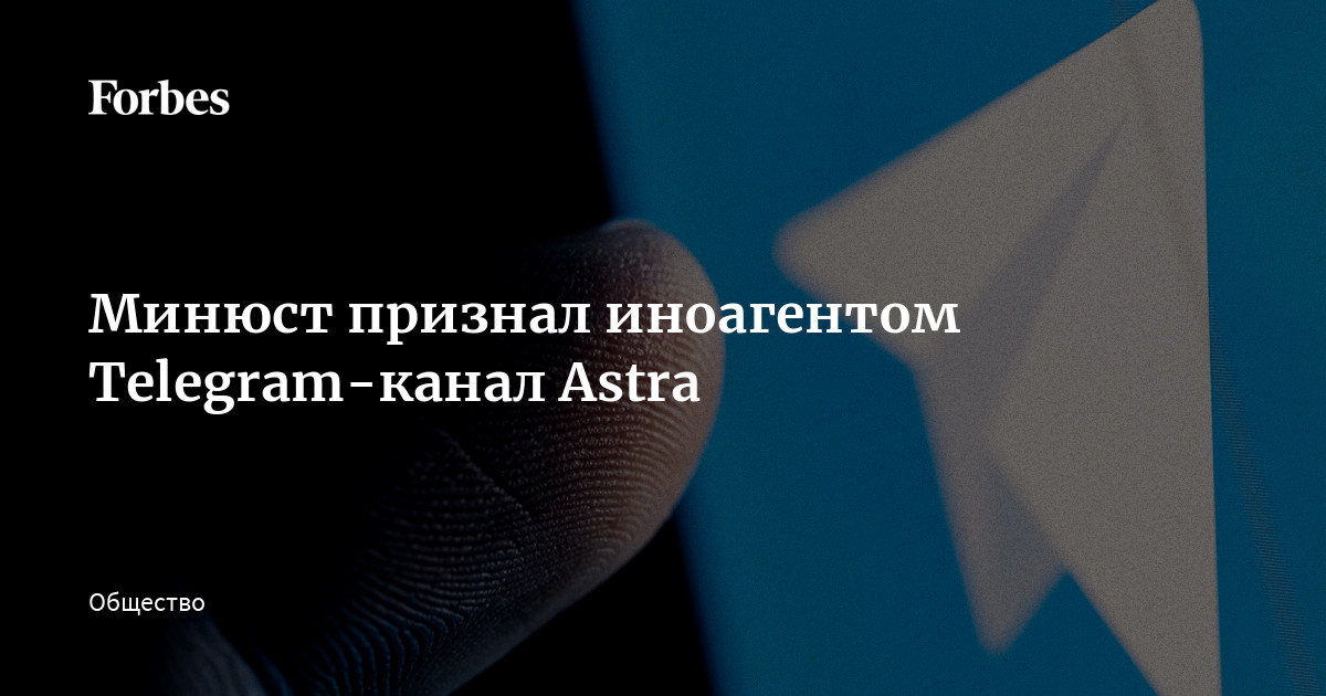 Минюст признал иноагентом Telegram-канал Astra | Forbes.ru