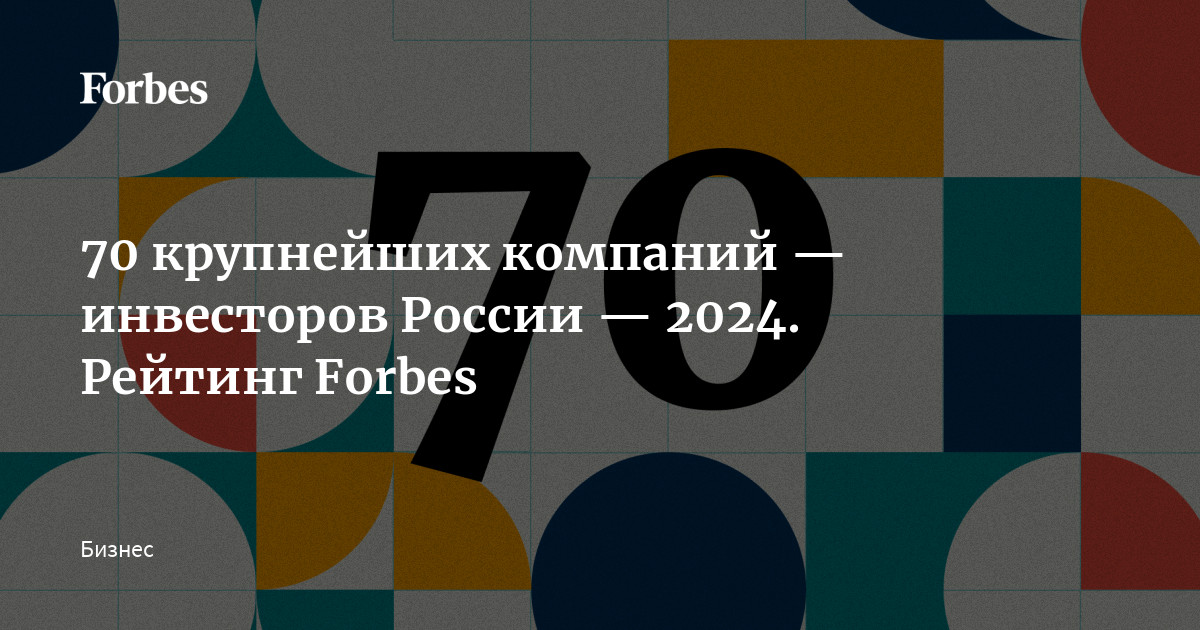70 крупнейших компаний — инвесторов России — 2024. Рейтинг Forbes ...