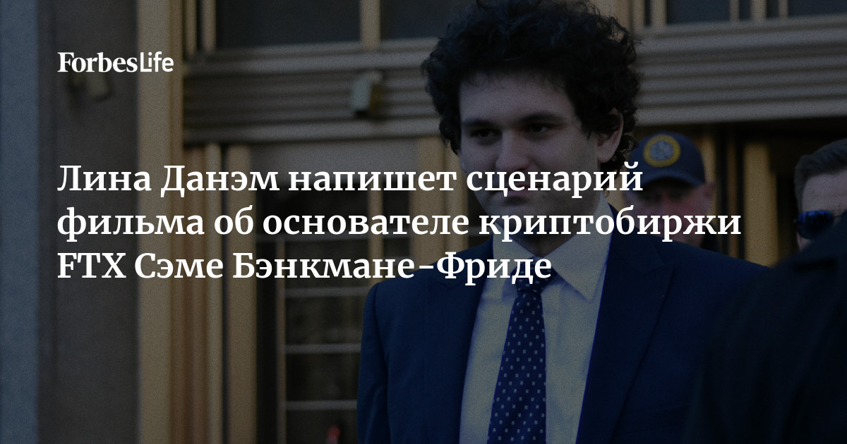 Лина Данэм напишет сценарий фильма об основателе криптобиржи FTX Сэме Бэнкмане-Фриде | Forbes Life