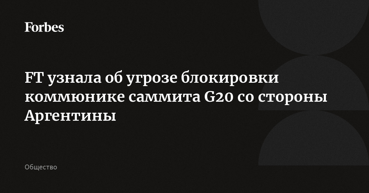 FT узнала об угрозе блокировки коммюнике саммита G20 со стороны Аргентины | Forbes.ru