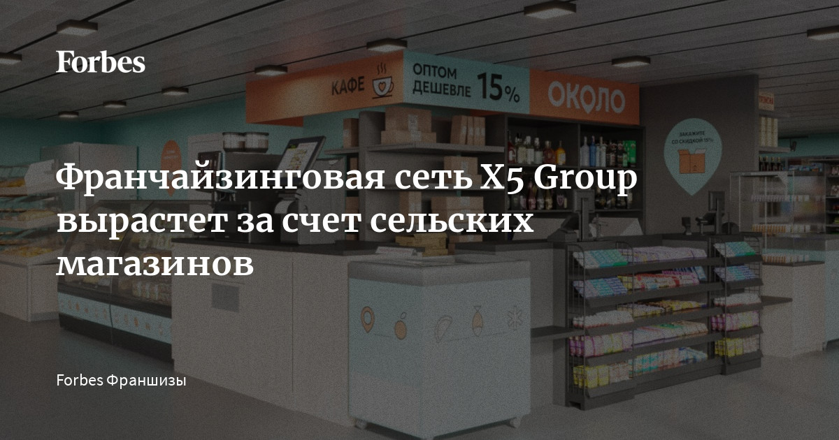 Франчайзинговая сеть X5 Group вырастет за счет сельских магазинов | Forbes.ru