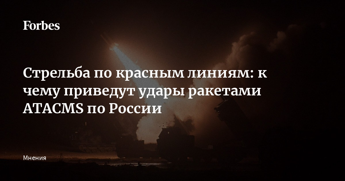 Стрельба по красным линиям: к чему приведут удары ракетами ATACMS по России | Forbes.ru
