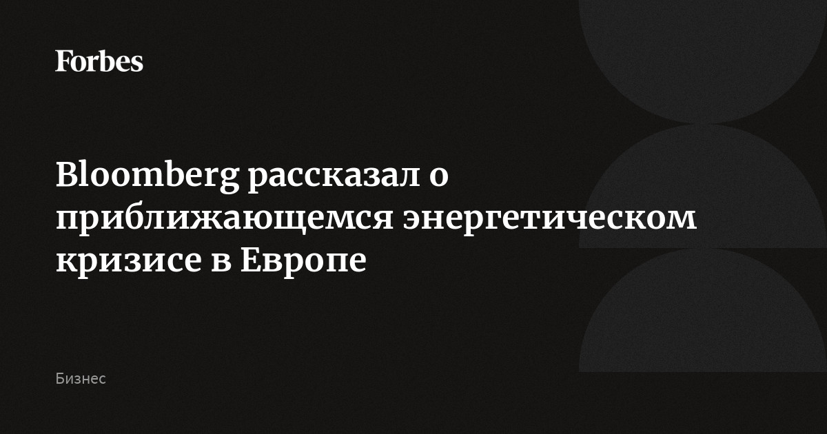 Bloomberg рассказал о приближающемся энергетическом кризисе в Европе ...