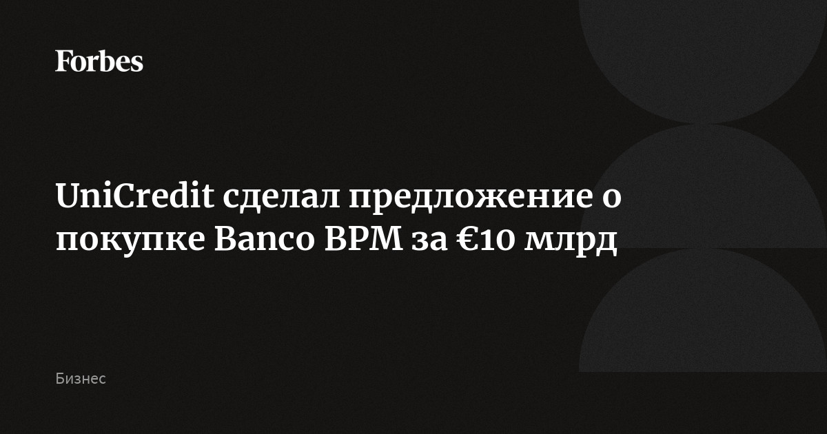 UniCredit сделал предложение о покупке Banco BPM за €10 млрд | Forbes.ru
