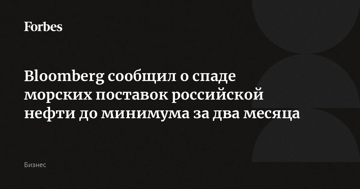 Bloomberg сообщил о спаде морских поставок российской нефти до минимума ...