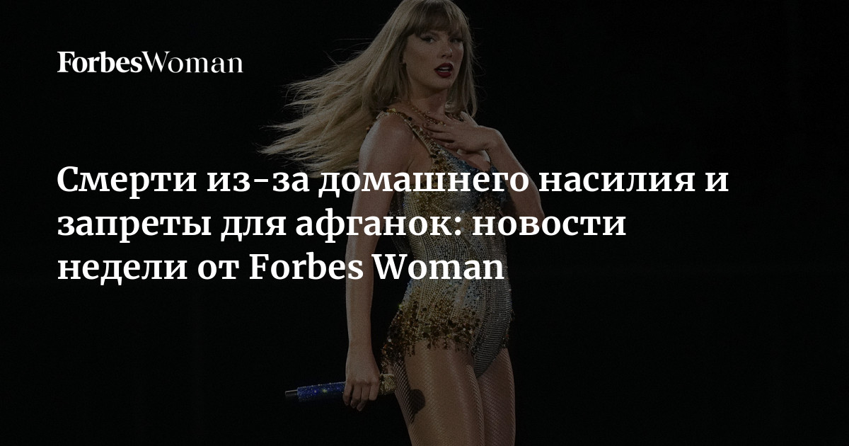 Смерти из-за домашнего насилия и запреты для афганок: новости недели от Forbes Woman | Forbes Woman