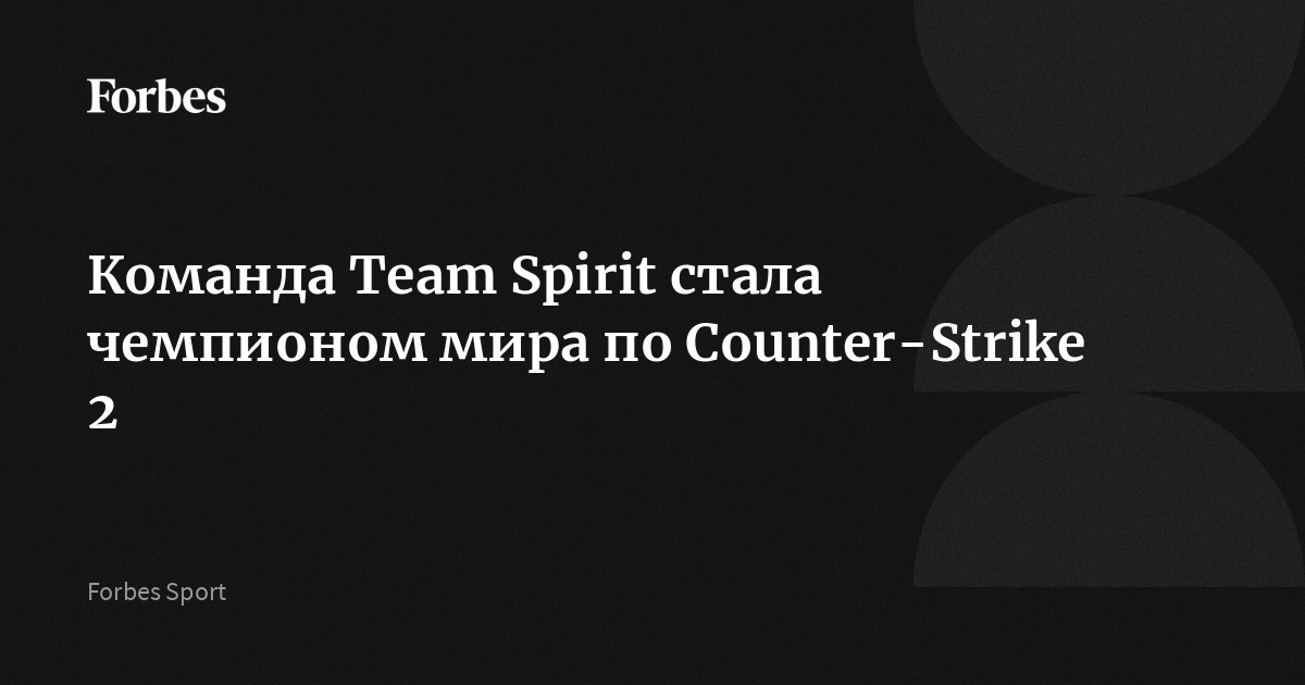 Команда Team Spirit стала чемпионом мира по Counter-Strike 2 | Forbes.ru