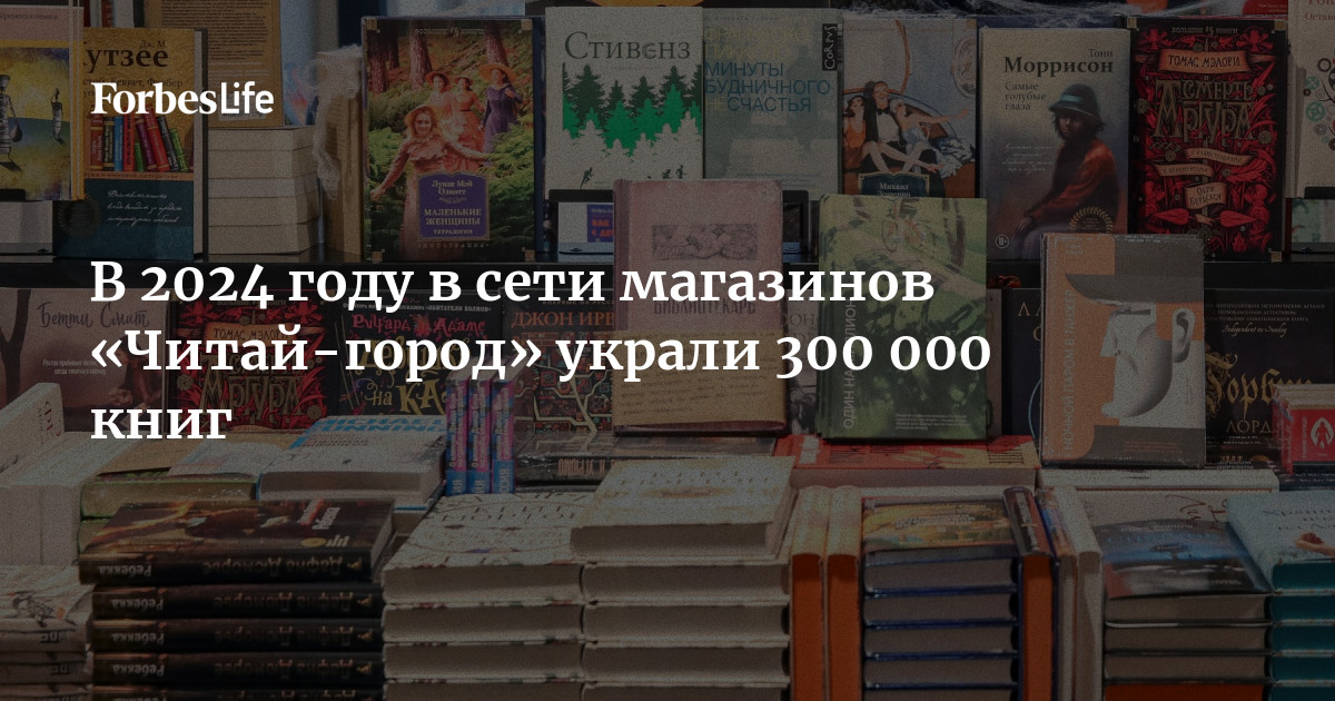 В 2024 году в сети магазинов «Читай-город» украли 300 000 книг | Forbes ...