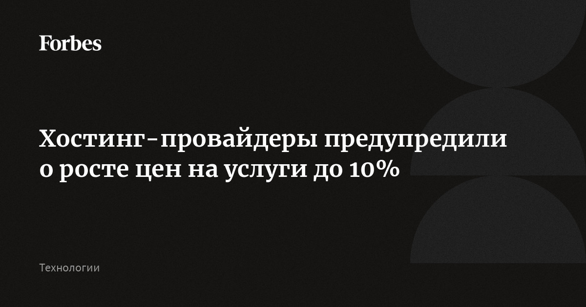 Хостинг-провайдеры предупредили о росте цен на услуги до 10% | Forbes.ru