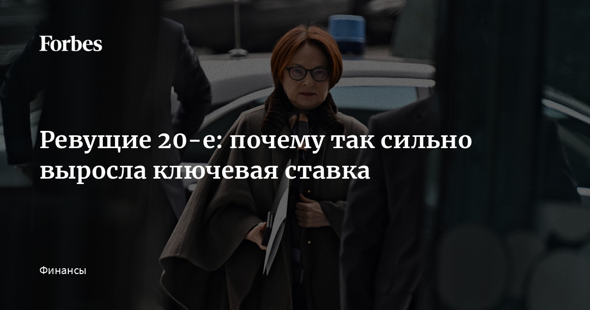 Ревущие 20-e: почему так сильно выросла ключевая ставка | Forbes.ru