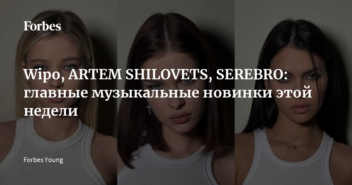 Wipo, ARTEM SHILOVETS, SEREBRO: главные музыкальные новинки этой недели ...