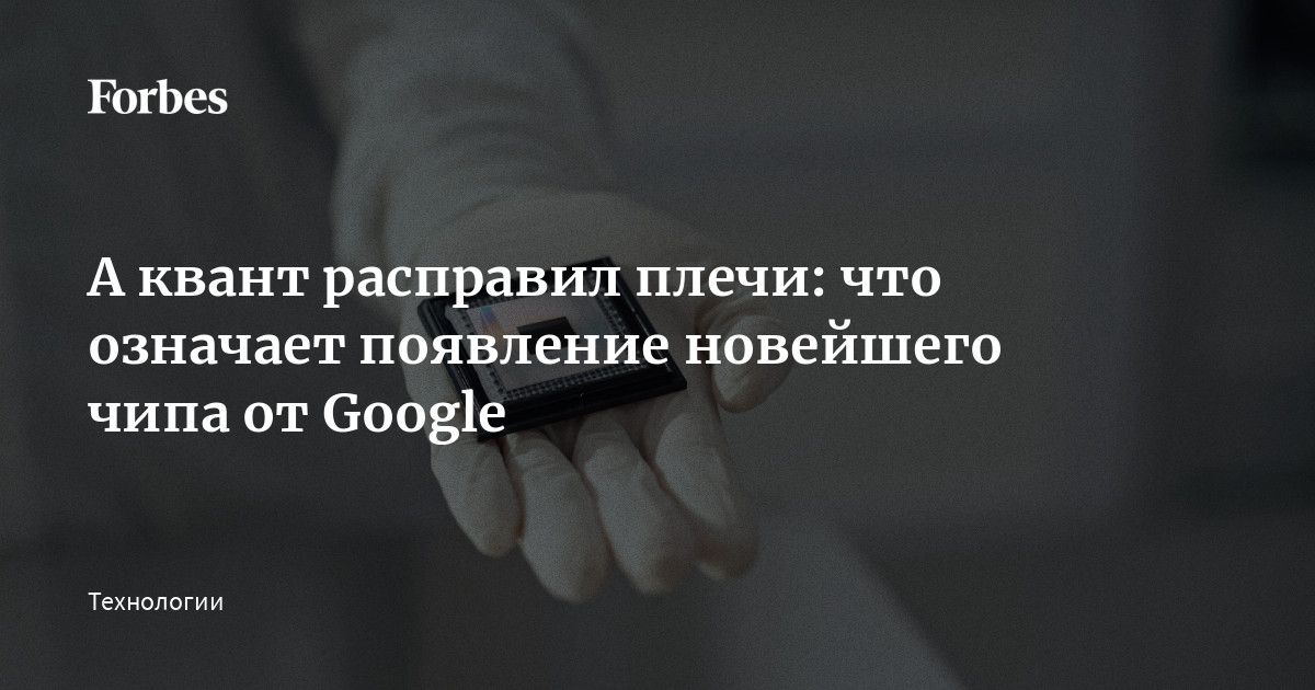 А квант расправил плечи: что означает появление новейшего чипа от Google | Forbes.ru